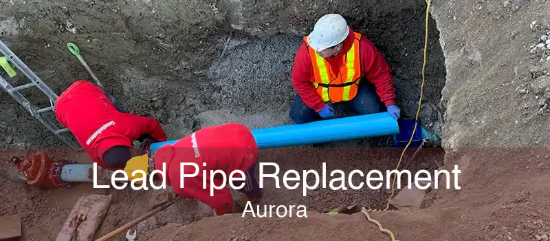 Lead Pipe Replacement Aurora - Broken Lead Pipe Replacement