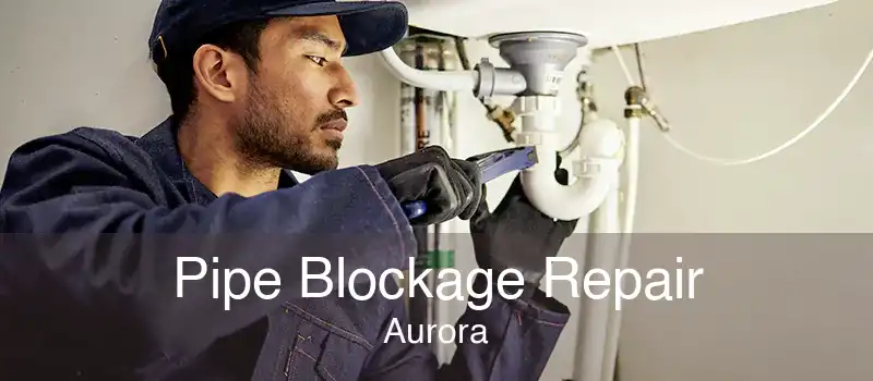 Pipe Blockage Repair Aurora | Steel Pipes Blockage Repair Services