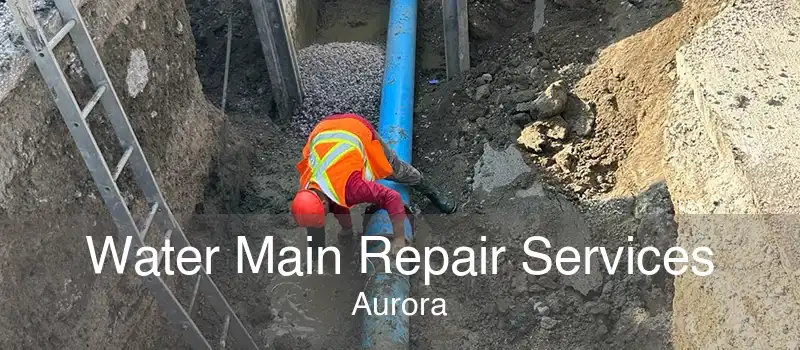 Water Main Repair Services Aurora - Broken Water Main Repair Services