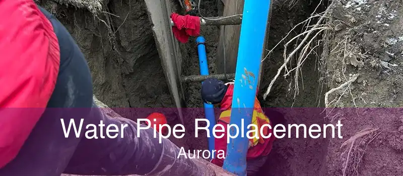 Water Pipe Replacement Aurora - Water Pipe Line Replacement