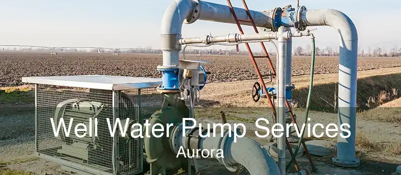 Well Water Pump Services Aurora - Well Water Pump Installation Services